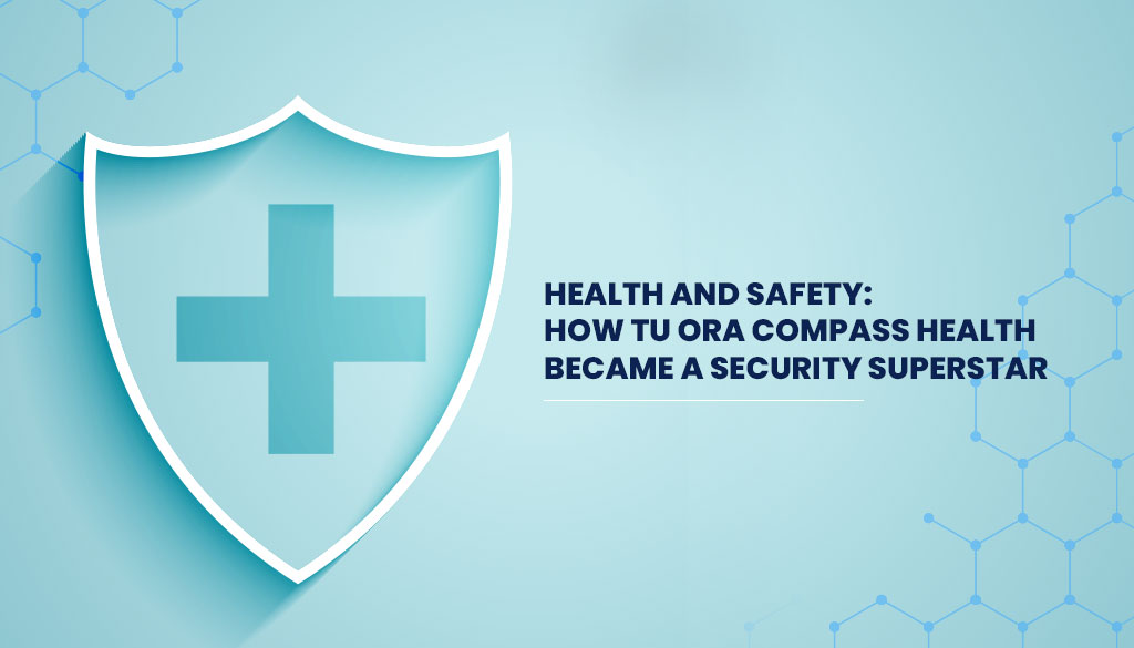 Health and safety: How Tu Ora Compass Health became a security ...